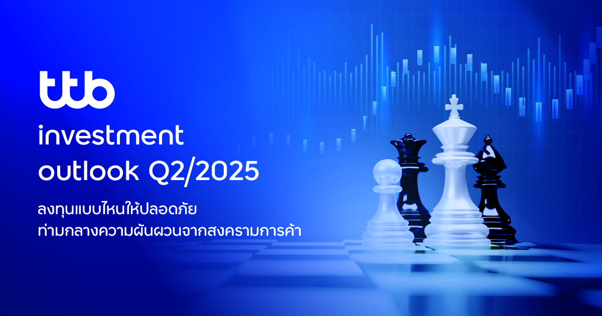 มุมมองตลาดและกลยุทธ์ประจำไตรมาส 2/2025 จาก ttb | ทีเอ็มบีธนชาต (ttb)